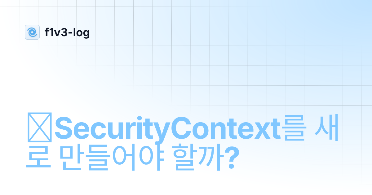 SecurityContext를 새로 만들어야 할까? | f1v3-log